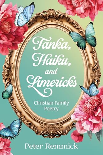Tanka, Haiku, and Limericks: Christian Family Poetry by Peter Remmick