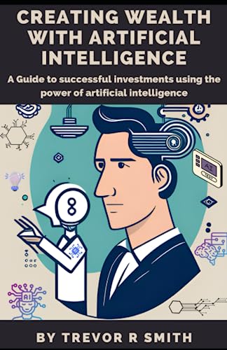 Creating Wealth with Artificial Intelligence - A Guide to Successful ...