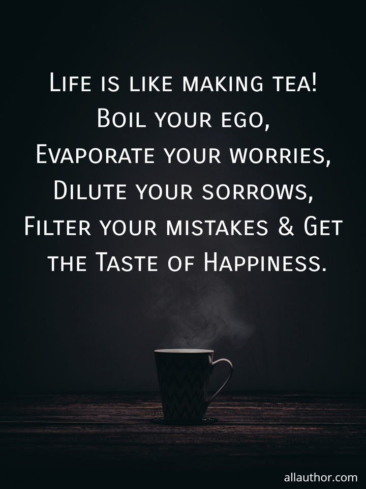 Life is like making tea! Boil your ego,... - Quote